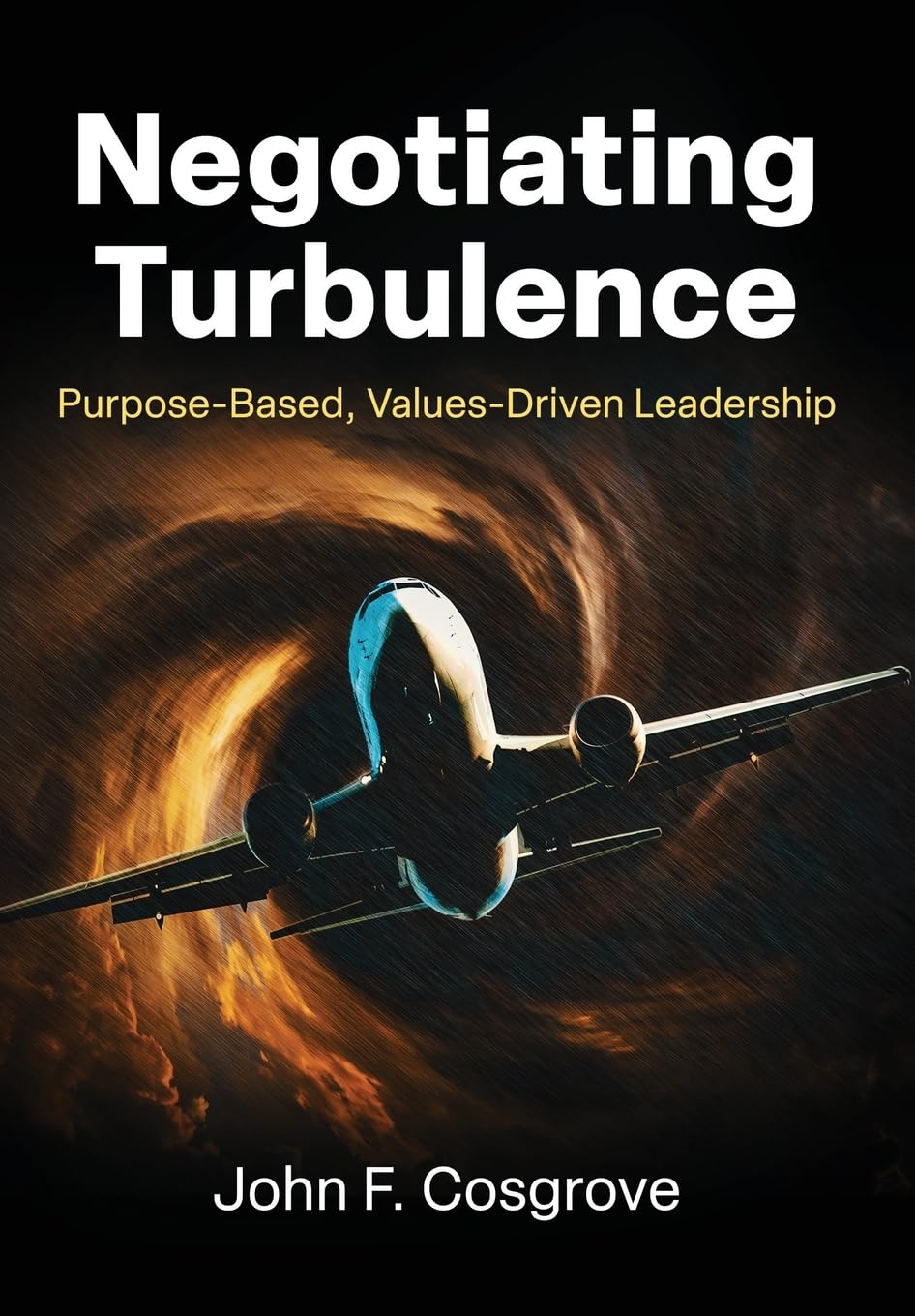 Negotiating Turbulence: Purpose Based, Values Driven Leadership: Cosgrove, John F: 9781961505001 ...