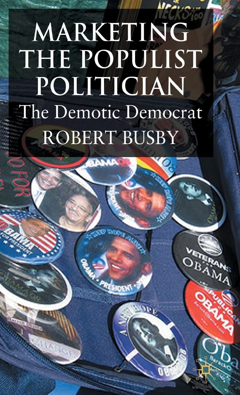 Marketing the Populist Politician: The Demotic Democrat: Busby, R ...