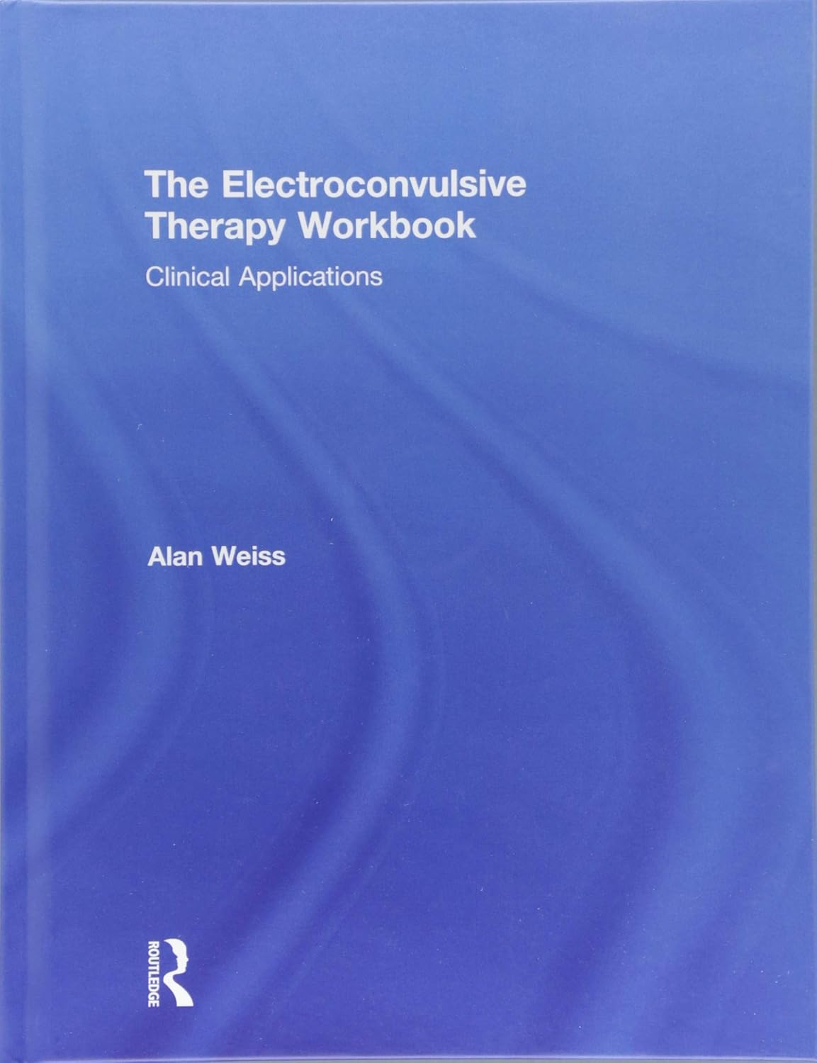 The Electroconvulsive Therapy Workbook: Clinical Applications ...
