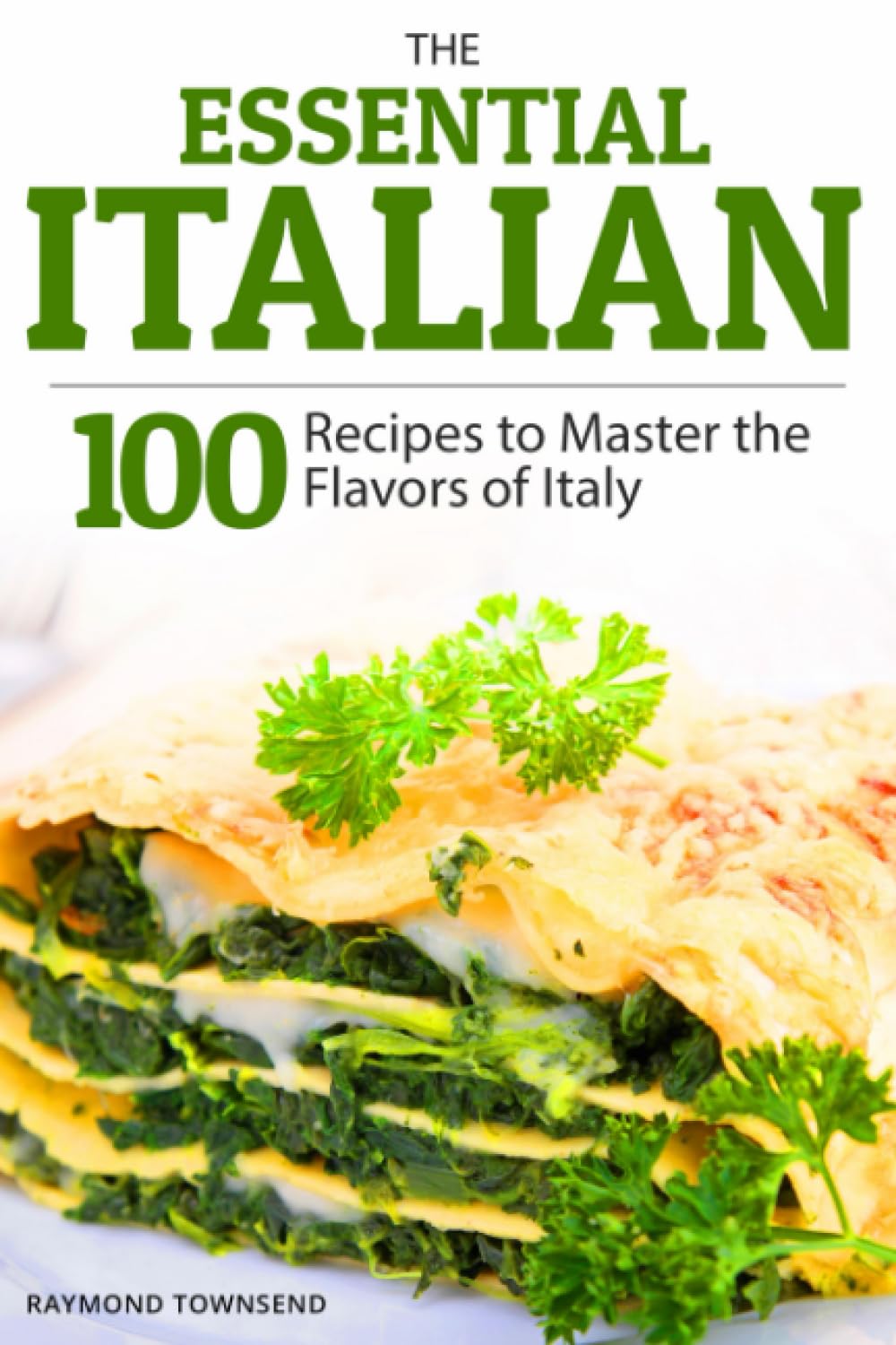 The Essential Italian Cookbook: 100 Recipes to Master the Flavors of ...
