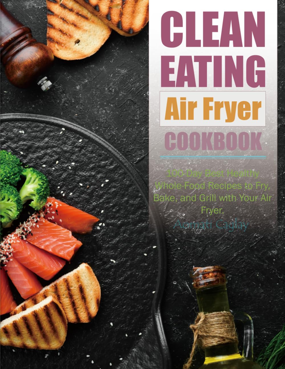Clean Eating Air Fryer Cookbook: 100-Day Best Healthy Whole-Food ...