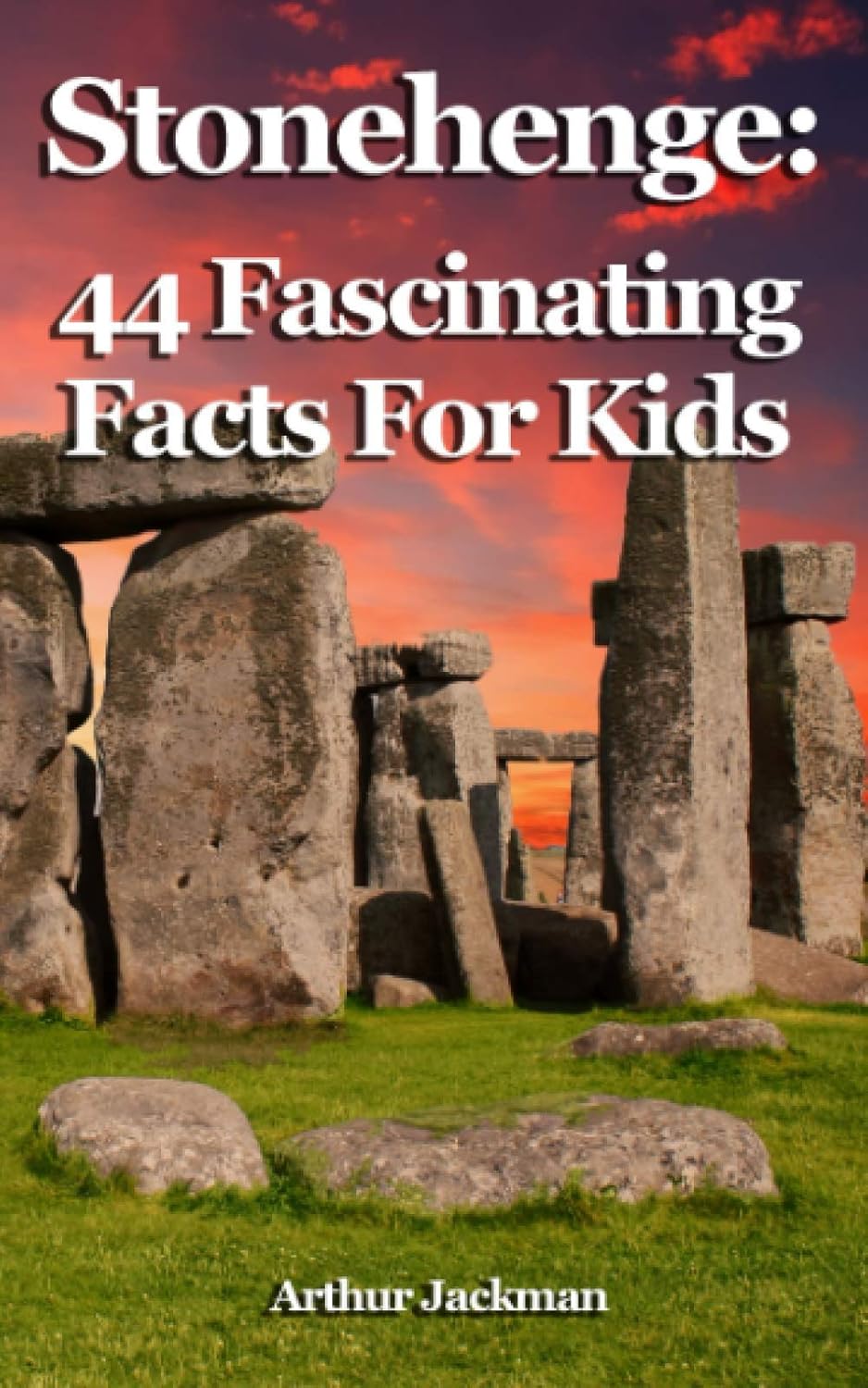 Stonehenge: 44 Fascinating Facts For Kids: Jackman, Arthur ...