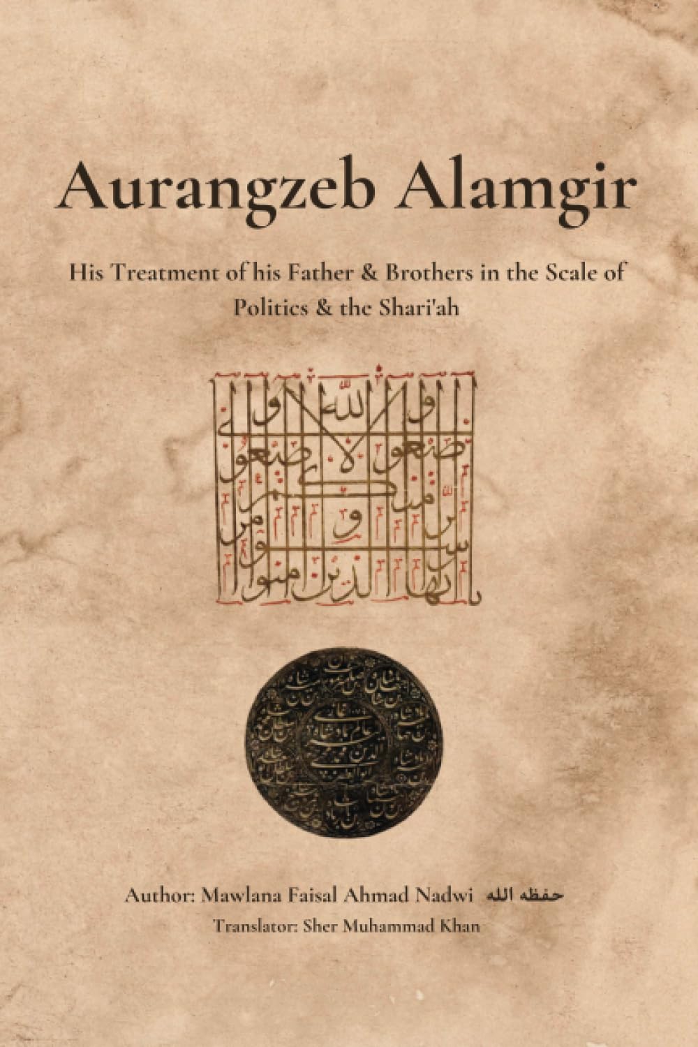Aurangzeb Alamgir: His Treatment of his Father & Brothers in the Scale of Politics & the Shari ...