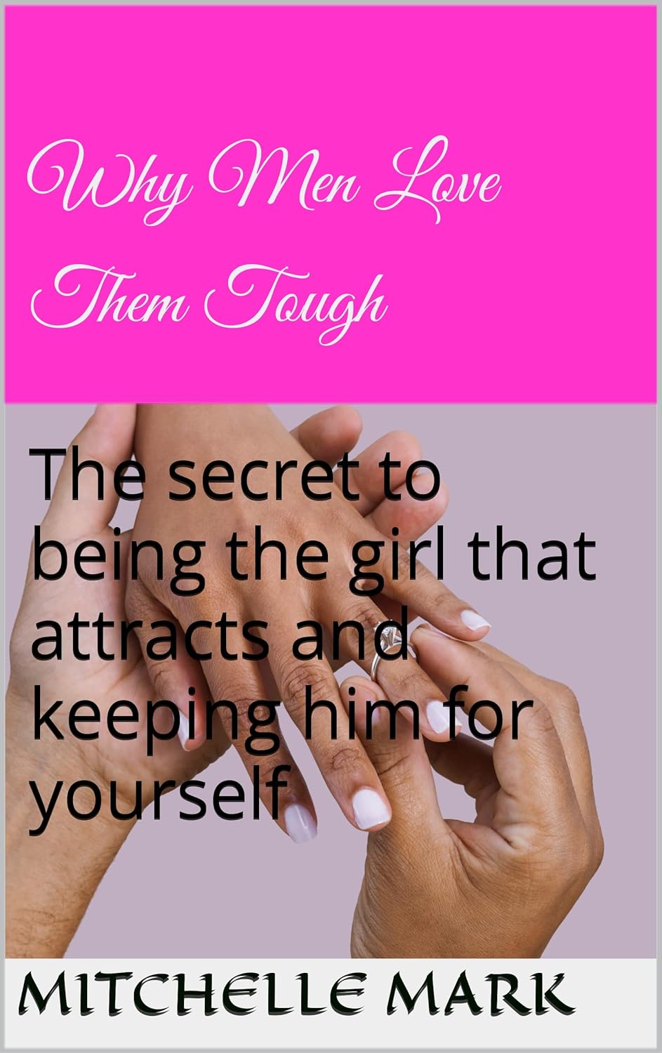 Why Men Love Them Tough: The secret to being the girl that attracts and ...
