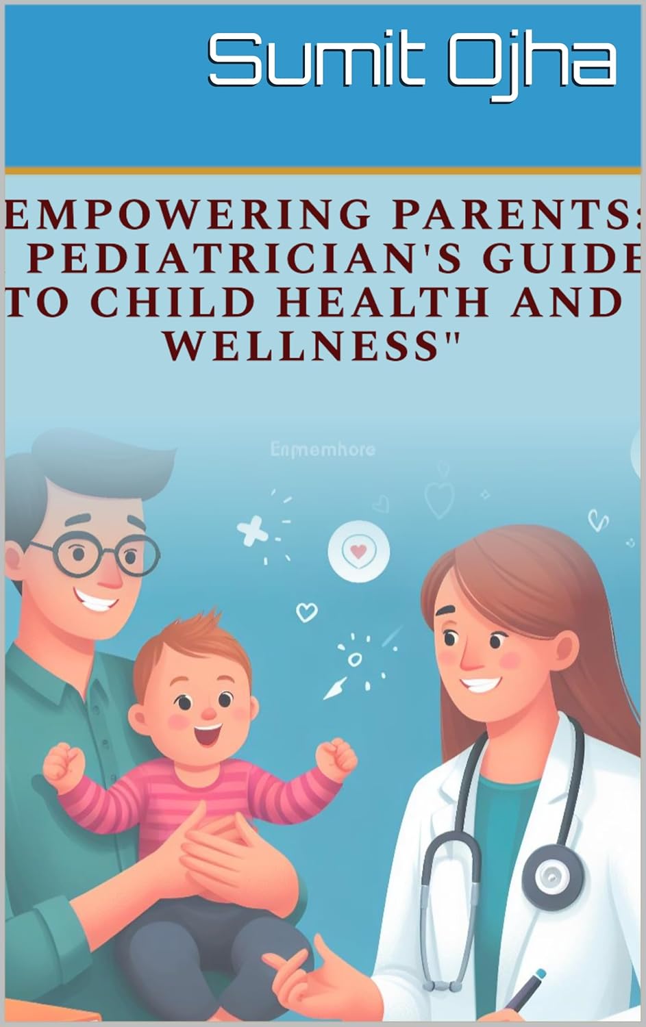"Empowering Parents: A Pediatrician's Guide to Child Health and Wellness" eBook : Ojha, Sumit ...