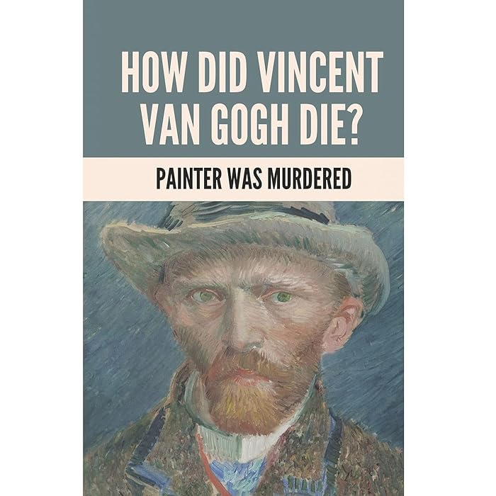 Buy How Did Vincent Van Gogh Die?: Painter Was Murdered: Vincent Van ...