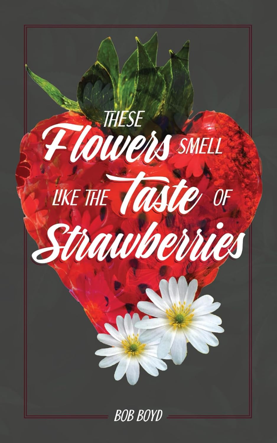 These Flowers Smell Like the Taste of Strawberries: Boyd, Bob ...