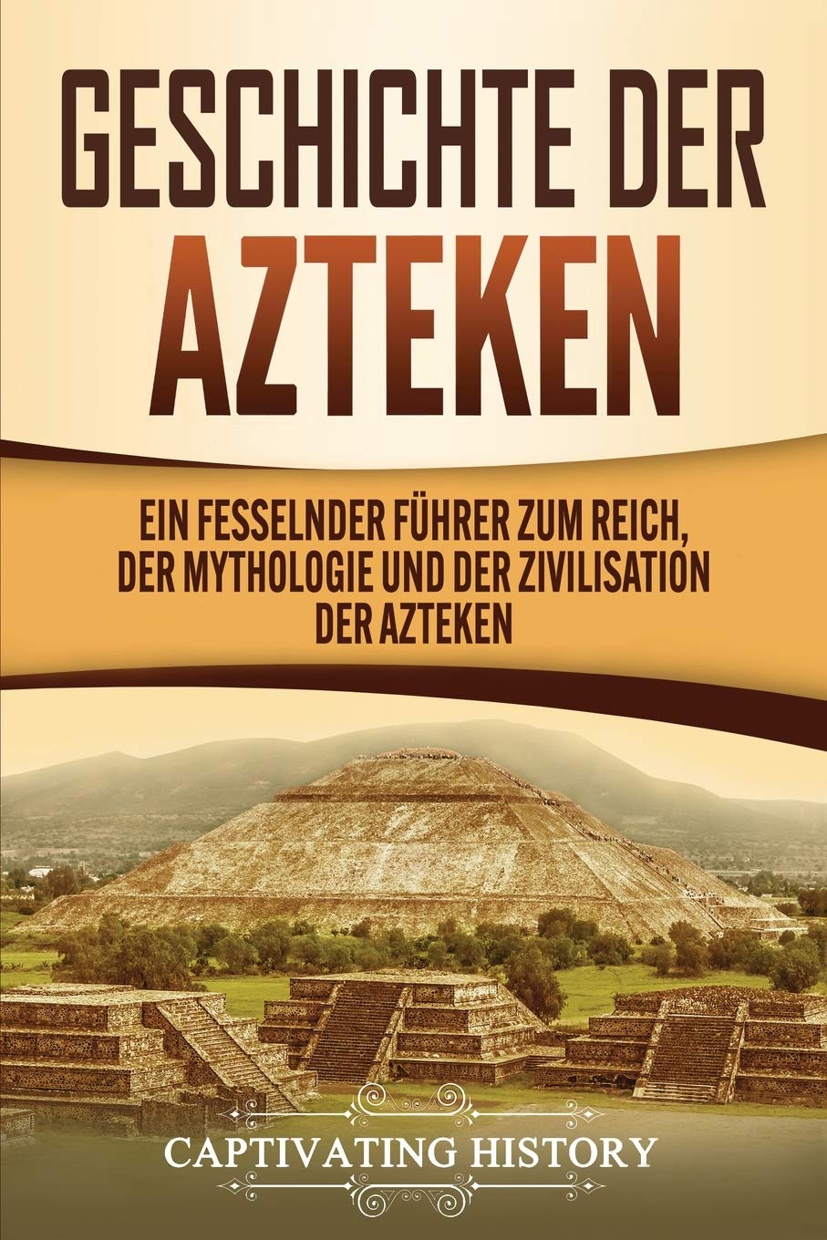 Geschichte der Azteken: Ein fesselnder Führer zum Reich, der Mythologie ...