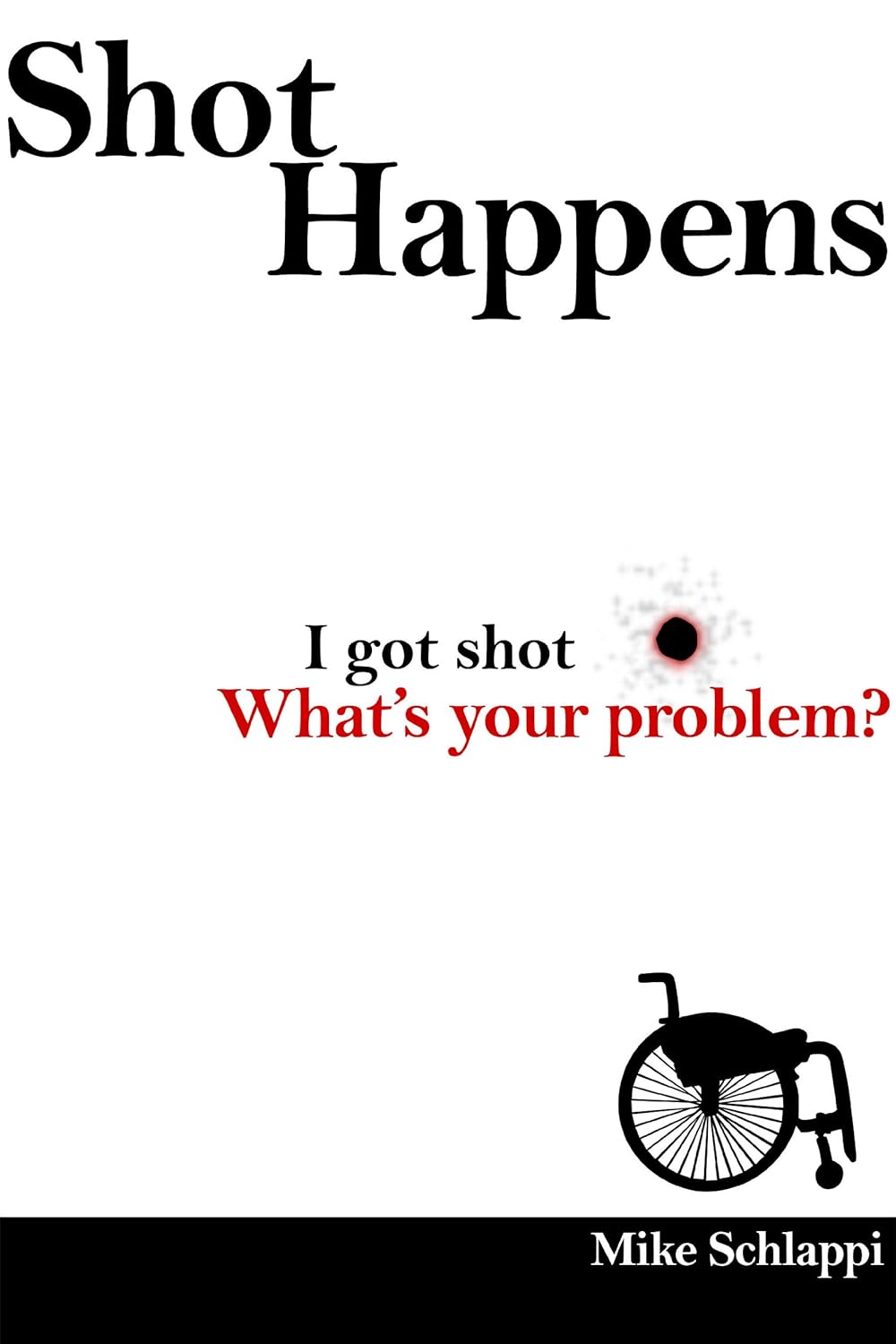 Shot Happens: I Got Shot, What's Your Problem: Schlappi, Mike ...