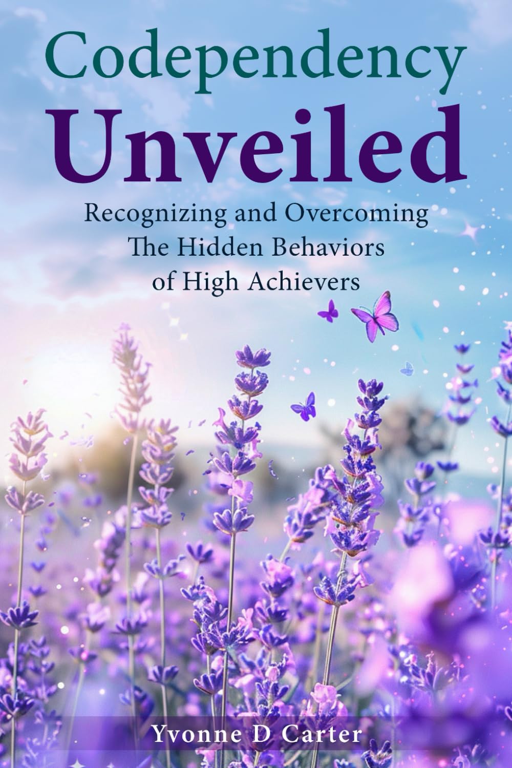 Codependency Unveiled.: Recognizing and Overcoming the Hidden Behaviors of High Achievers ...