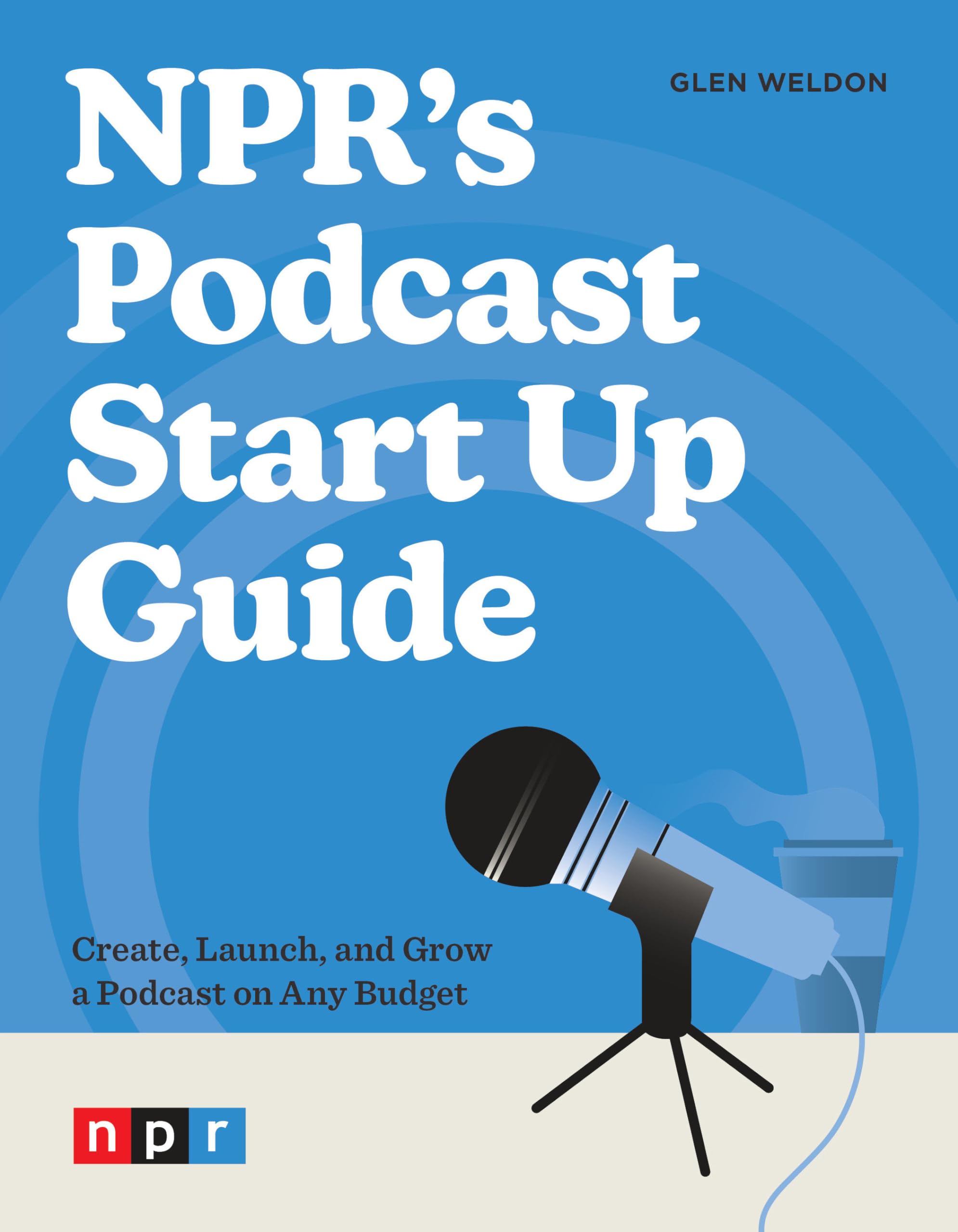 Amazon | NPR's Podcast Start Up Guide: Create, Launch, and Grow a Podcast on Any Budget | Weldon ...