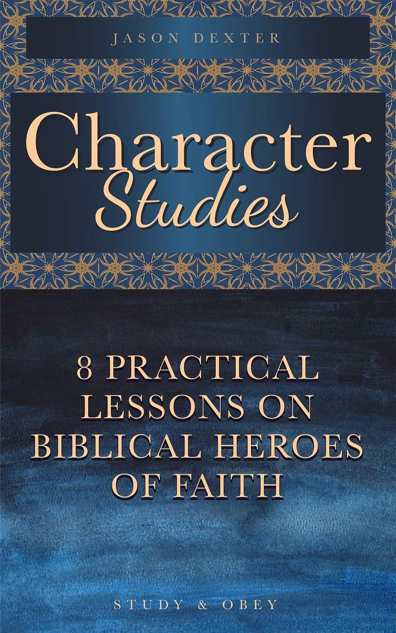 Character Studies: 8 Practical Lessons on Biblical Heroes of Faith ...