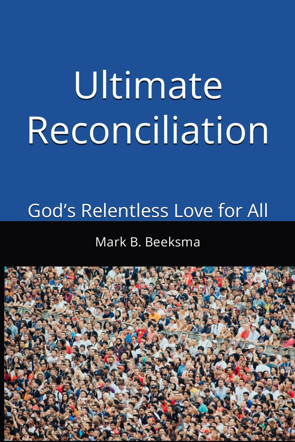 Ultimate Reconciliation: God’s Relentless Love for All: Beeksma, Mark B ...