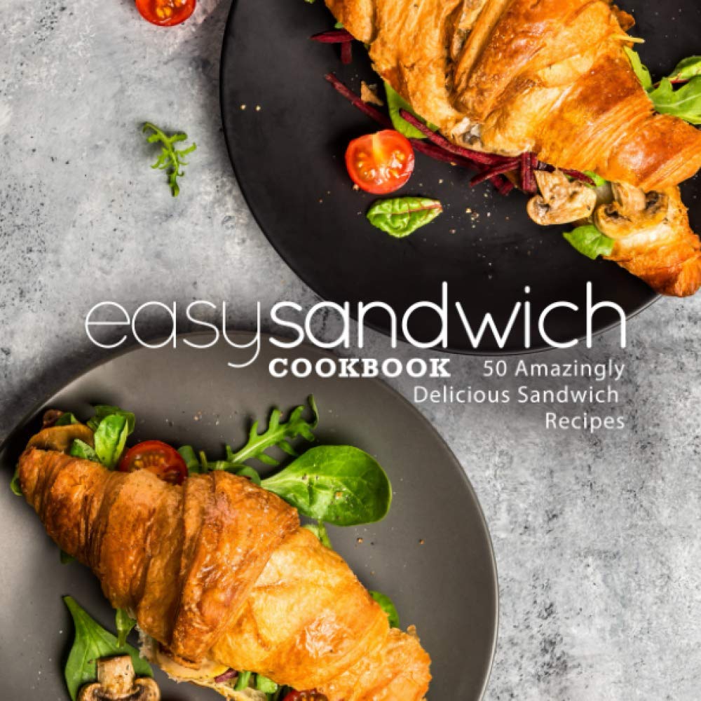 Easy Sandwich Cookbook: 50 Amazingly Delicious Sandwich Recipes (2nd ...