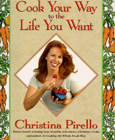Cook Your Way to the Life You Want: Christina Pirello: 9781557883216 ...