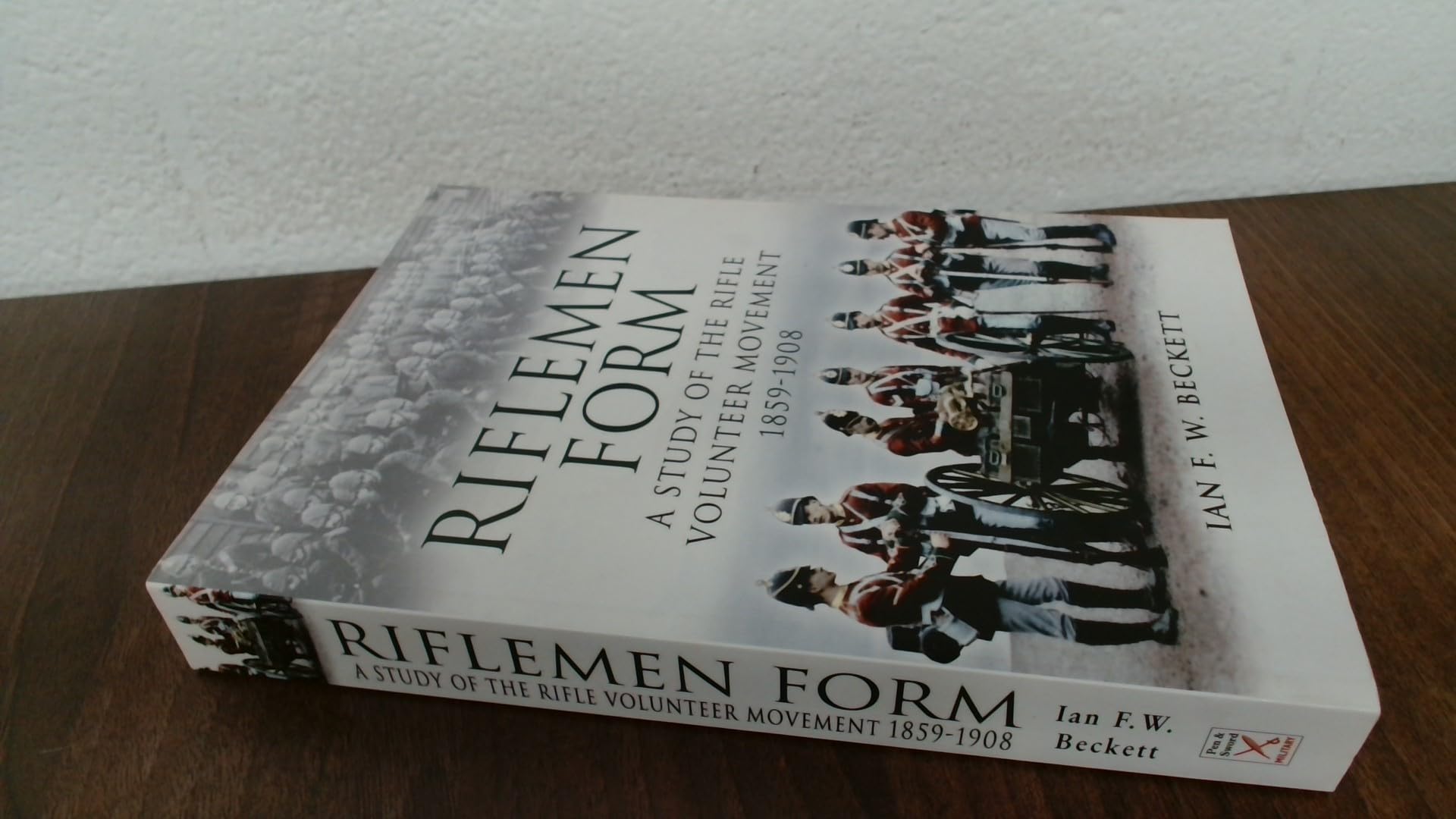 Riflemen Form: A Study of the Rifle Volunteer Movement 1859-1908 ...