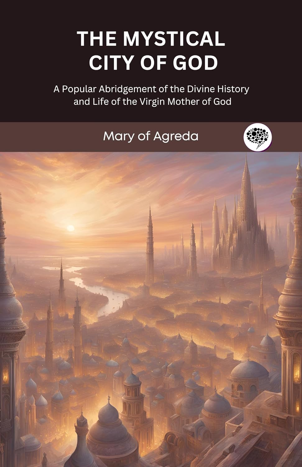 The Mystical City of God: A Popular Abridgement of the Divine History ...