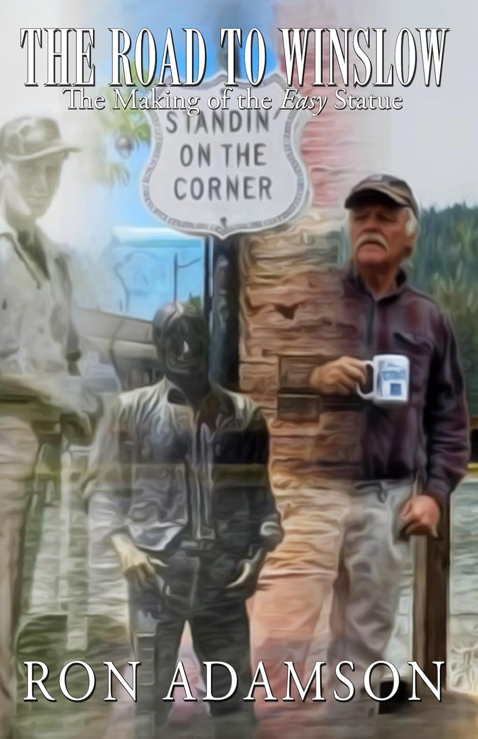 The Road to Winslow: The Making of the Easy Statue: Adamson, Ron ...