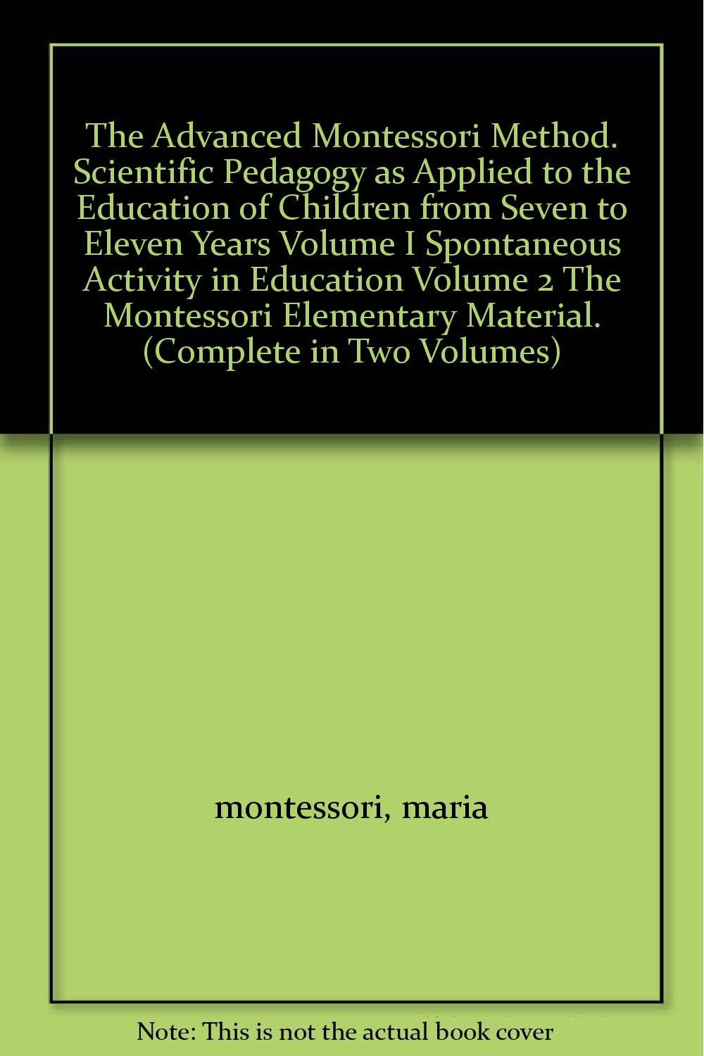 The Advanced Montessori Method. Scientific Pedagogy as Applied to the ...