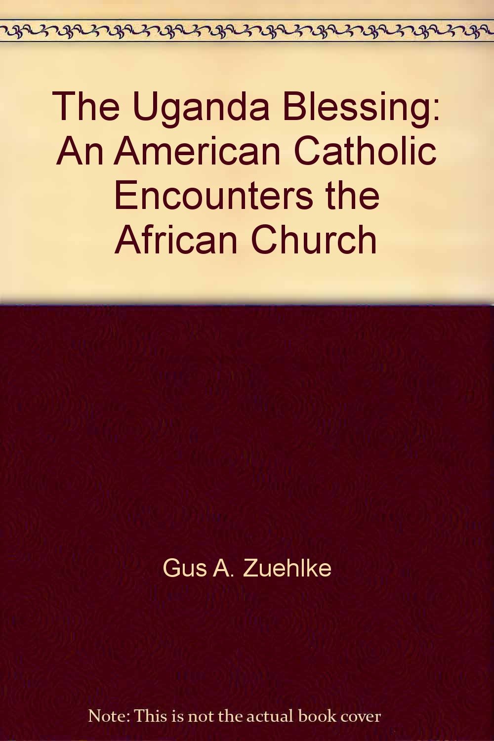 The Uganda Blessing: An American Catholic Encounters the African Church ...