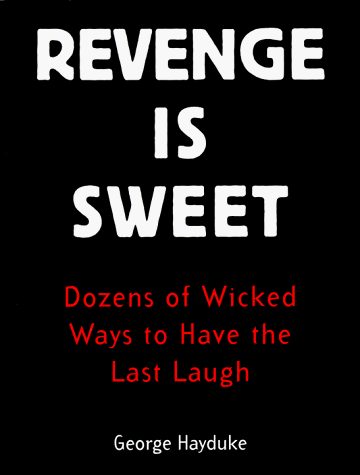 Revenge Is Sweet: Dozens of Wicked Ways to Have the Last Laugh: Hayduke ...