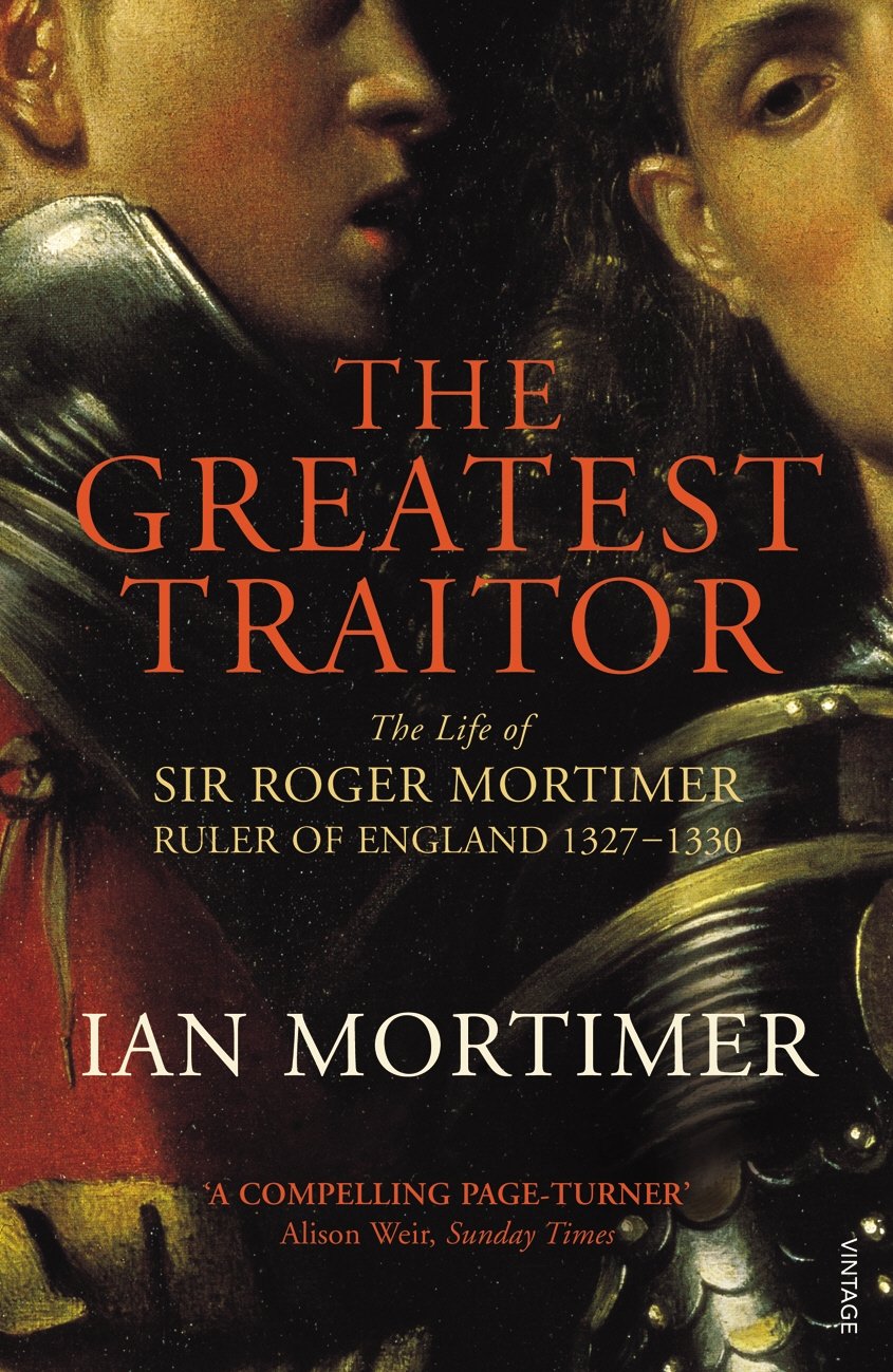 The Greatest Traitor: The Life of Sir Roger Mortimer, 1st Earl of March ...