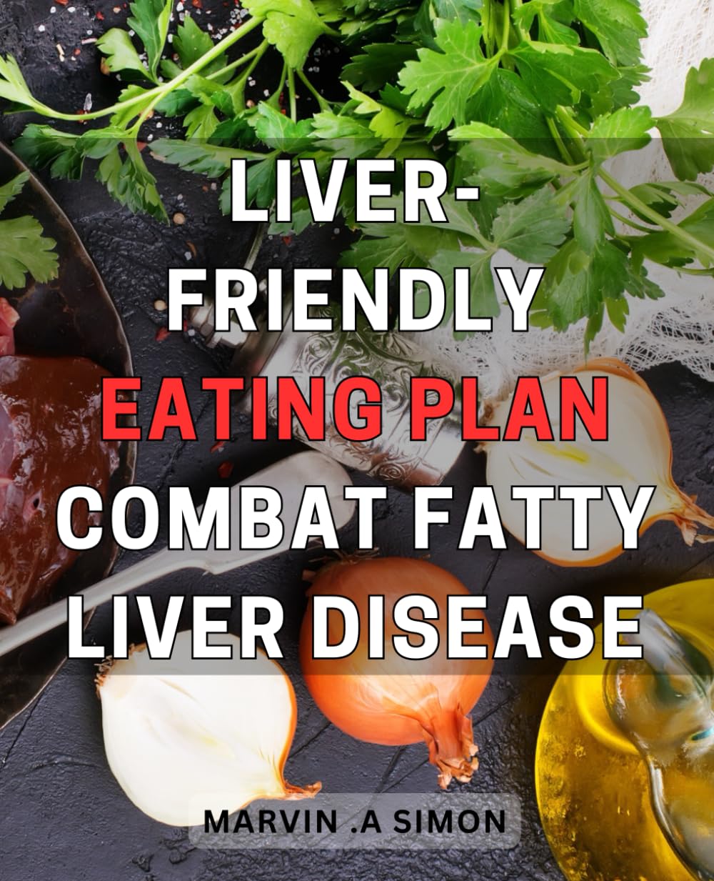 Liver-Friendly Eating Plan: Combat Fatty Liver Disease: The Ultimate ...