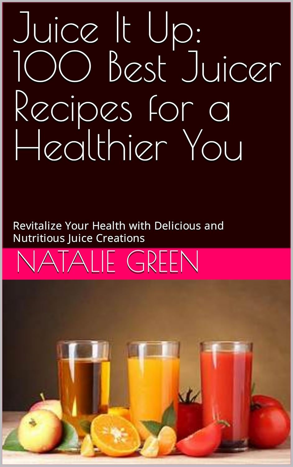 Juice It Up: 100 Best Juicer Recipes for a Healthier You: Revitalize ...