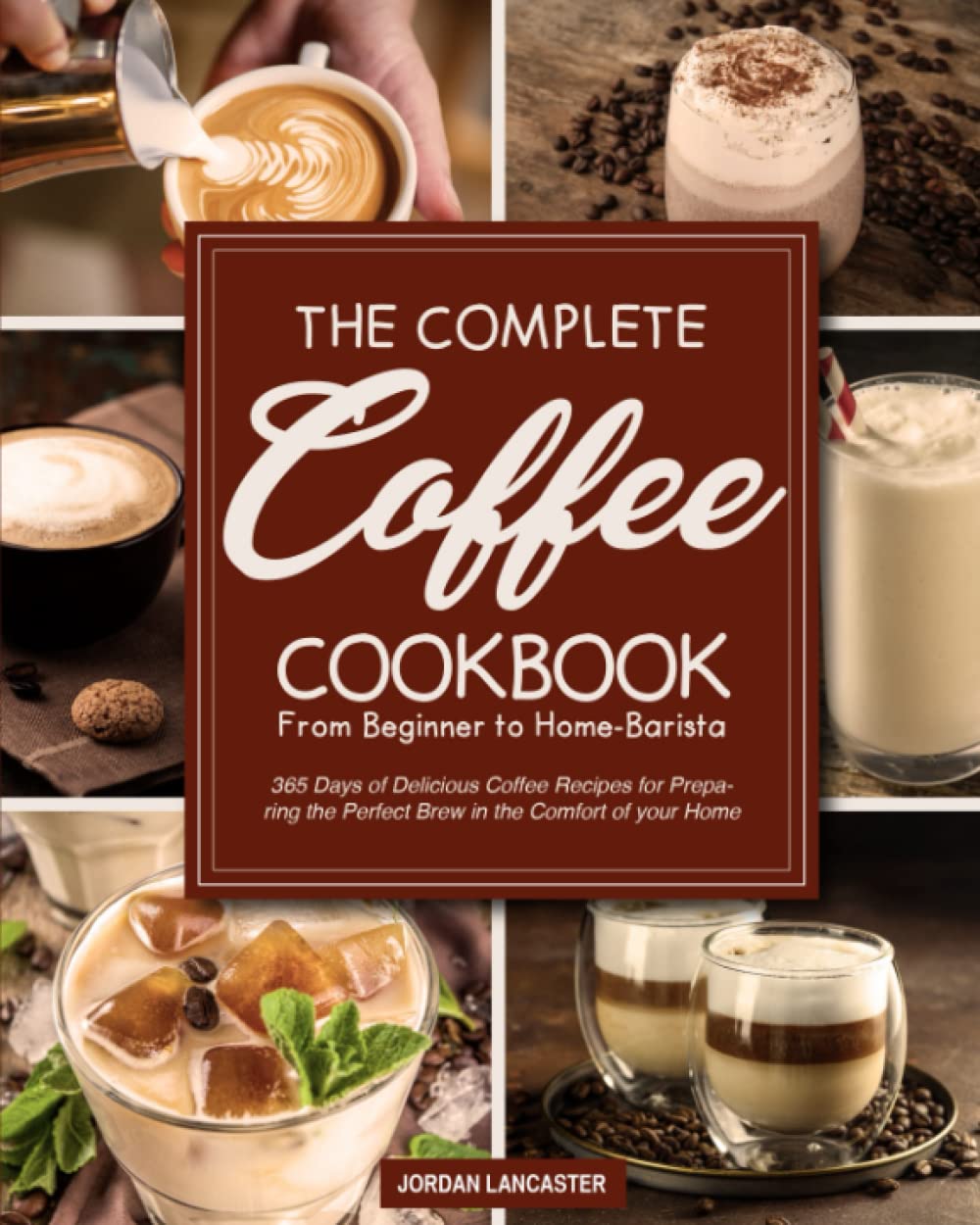 The Complete Coffee Cookbook: 365 Days of Delicious Coffee Recipes for Preparing the Perfect ...
