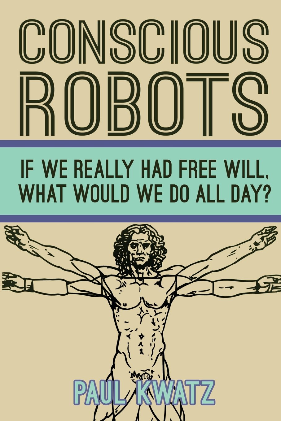 Conscious Robots: Facing up to the reality of being human: Kwatz, Paul ...