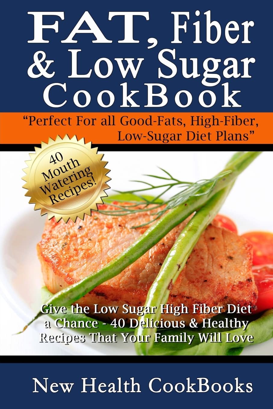 Fat, Fiber & Low Sugar Cookbook: Give the Low Sugar High Fiber Diet a ...