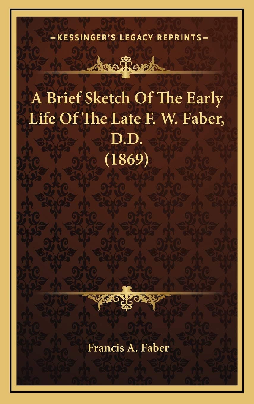 A Brief Sketch Of The Early Life Of The Late F. W. Faber, D.D. (1869 ...