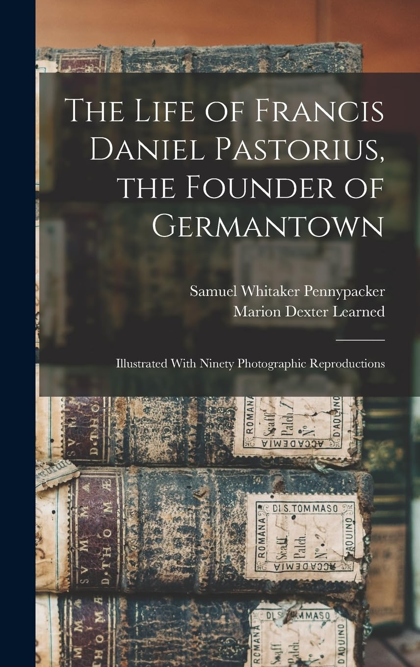 The Life of Francis Daniel Pastorius, the Founder of Germantown ...