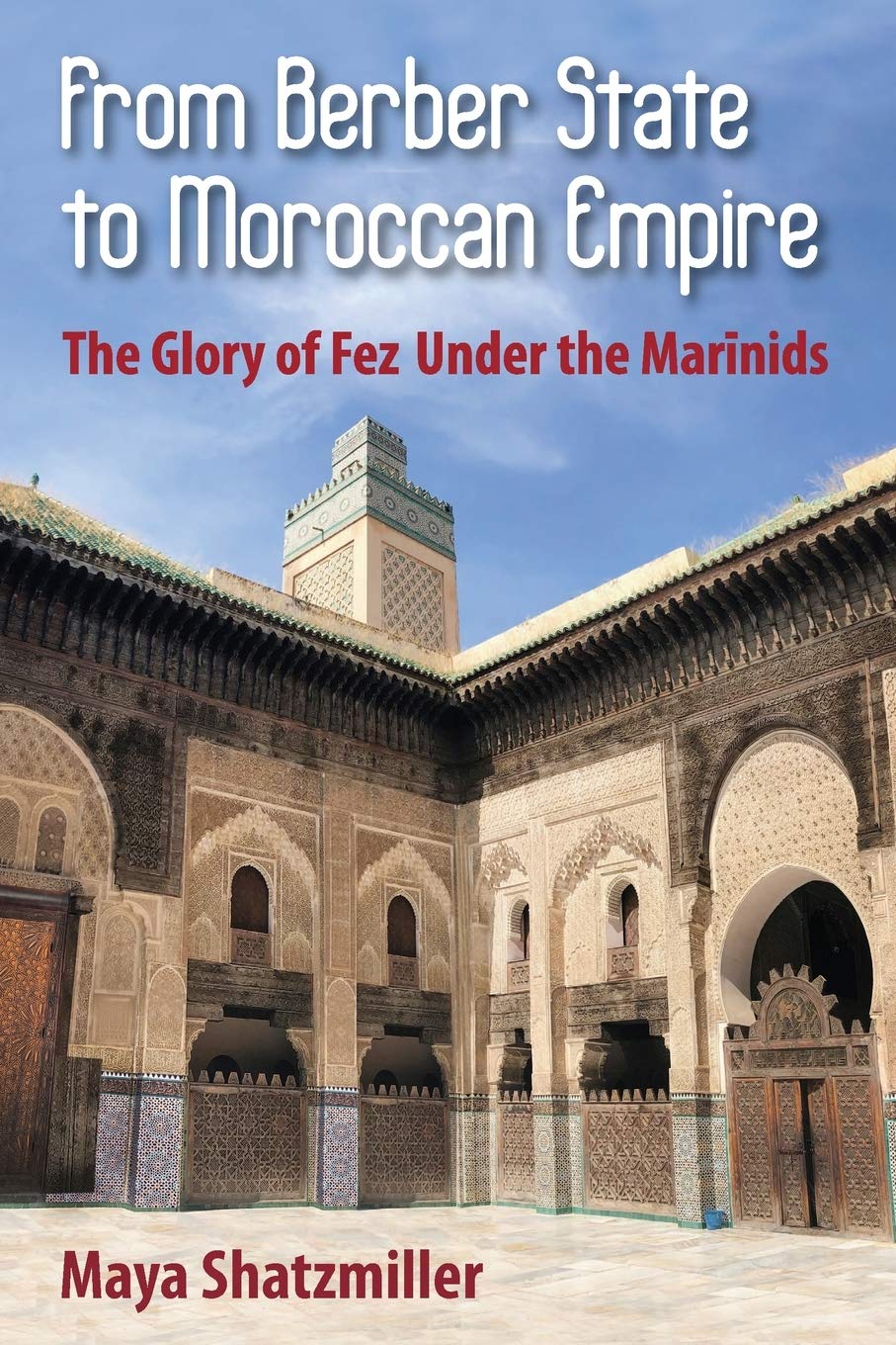 From Berber State to Moroccan Empire: The Glory of Fez Under the ...