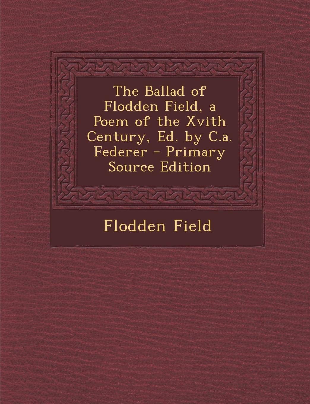 The Ballad of Flodden Field, a Poem of the Xvith Century, Ed. by C.a ...