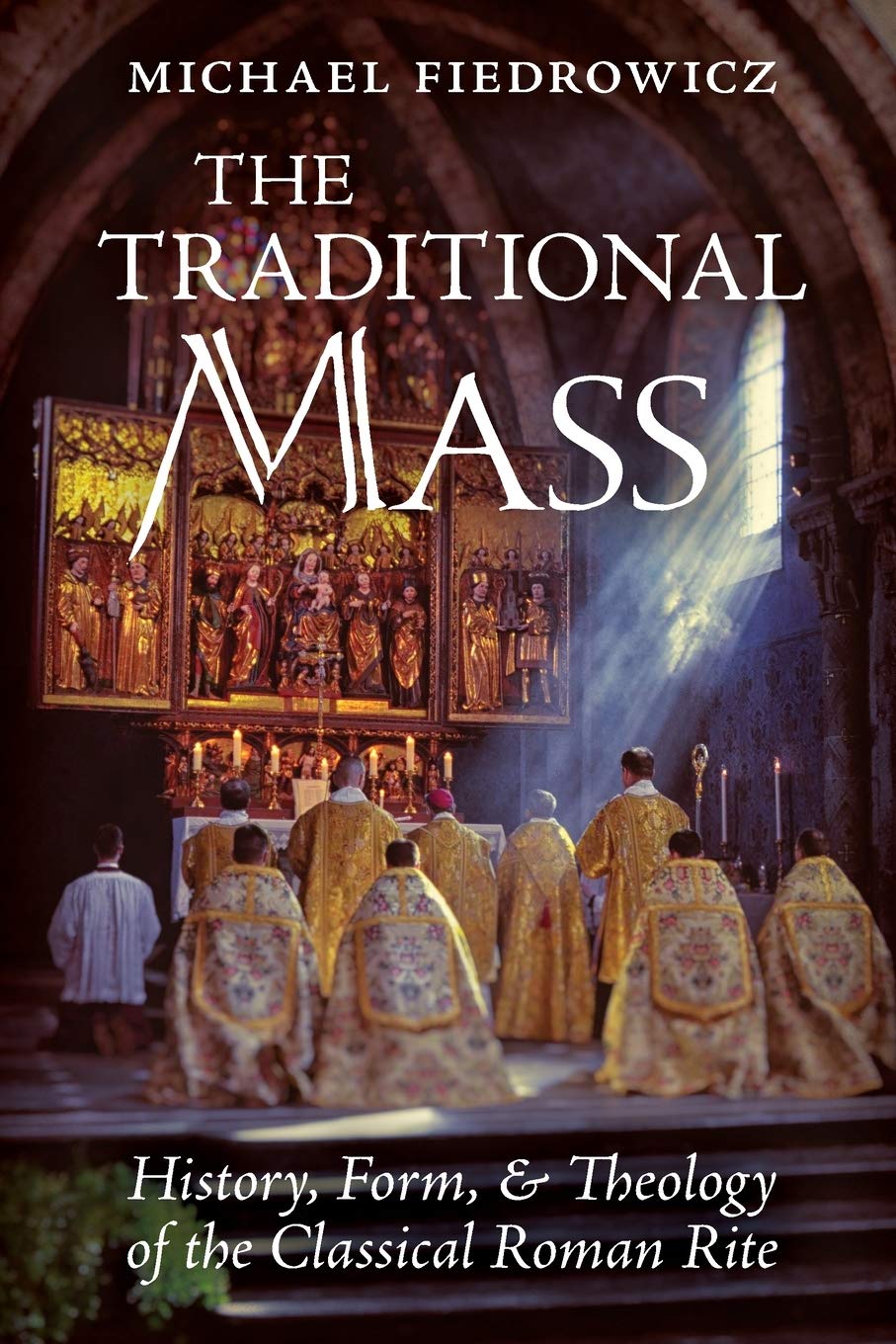 The Traditional Mass: History, Form, and Theology of the Classical ...