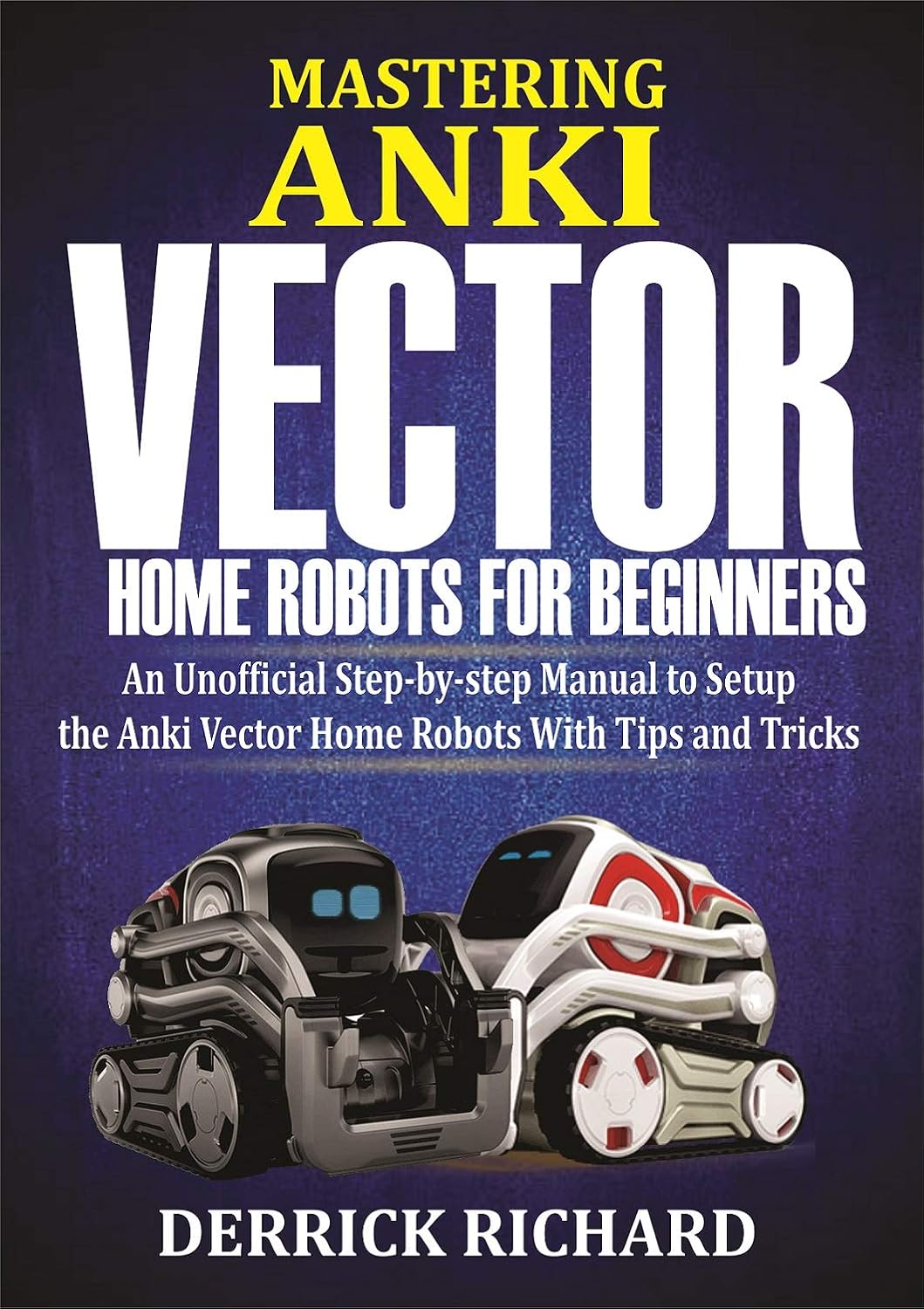 Mastering Anki Vector Home Robots : An Unofficial Step-by-Step Manual ...