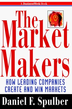 Market Makers: How Leading Companies Create and Win Markets ("A ...