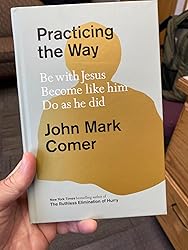 Practicing the Way: Be with Jesus. Become like him. Do as he did.: Comer, John Mark ...