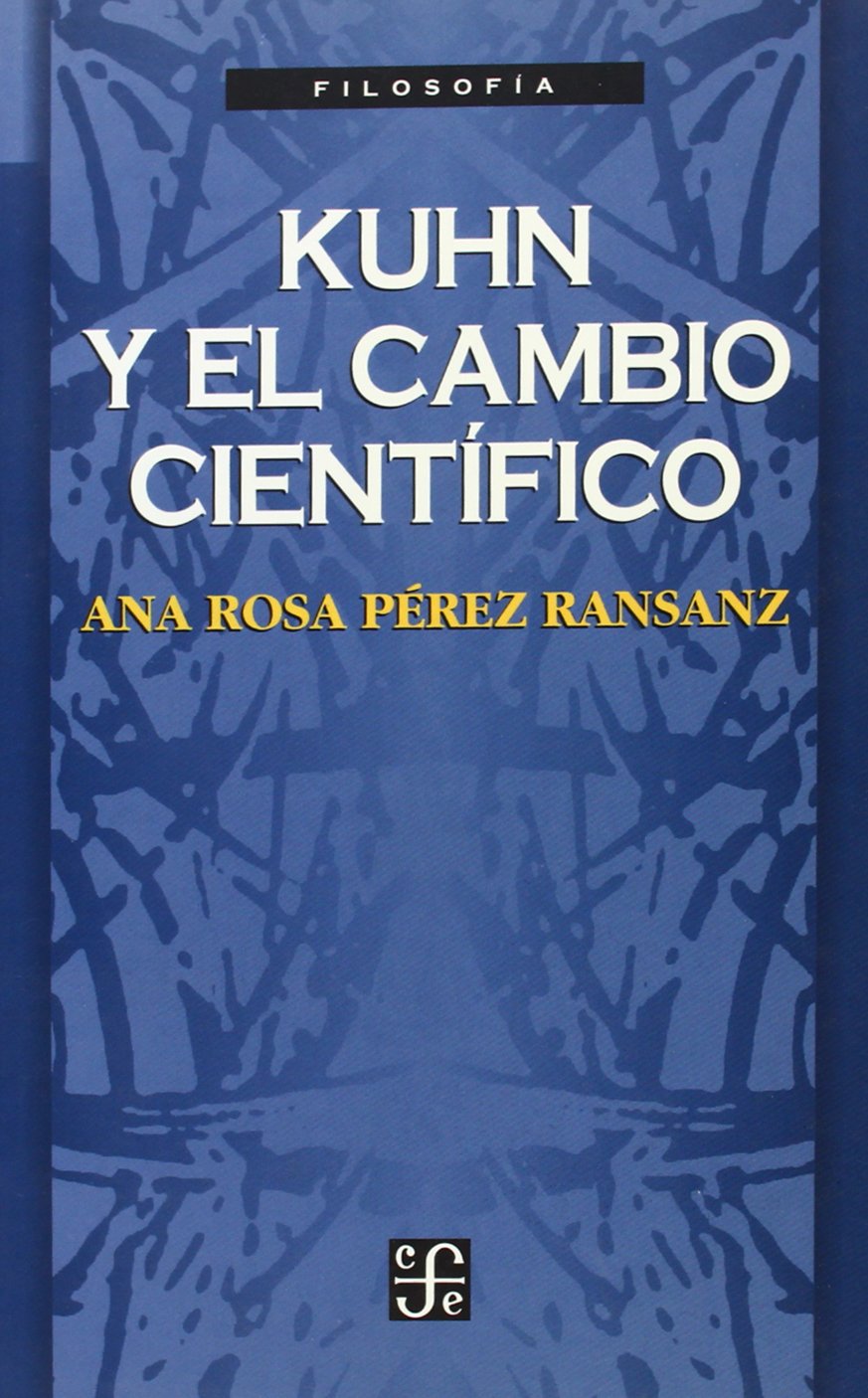KUHN Y EL CAMBIO CIENTIFICO (Filosofia (fce)) : Perez Ransanz, Ana R ...