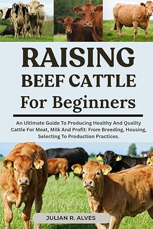 RAISING BEEF CATTLE FOR BEGINNERS: An Ultimate Guide To Producing ...