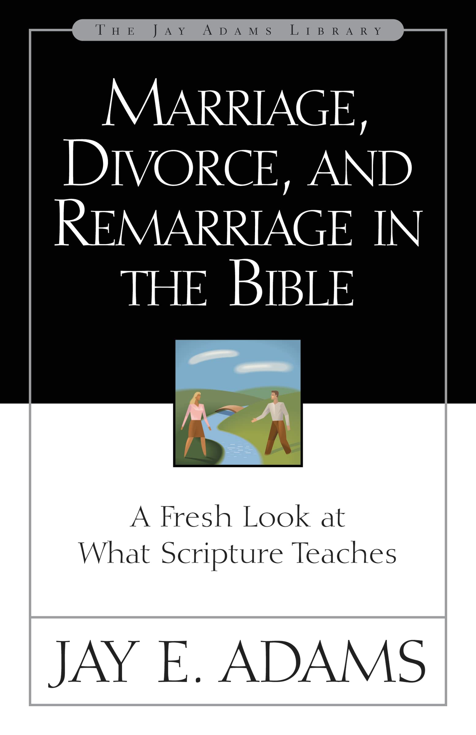 Marriage, Divorce, and Remarriage in the Bible: A Fresh Look at What Scripture Teaches: Adams ...