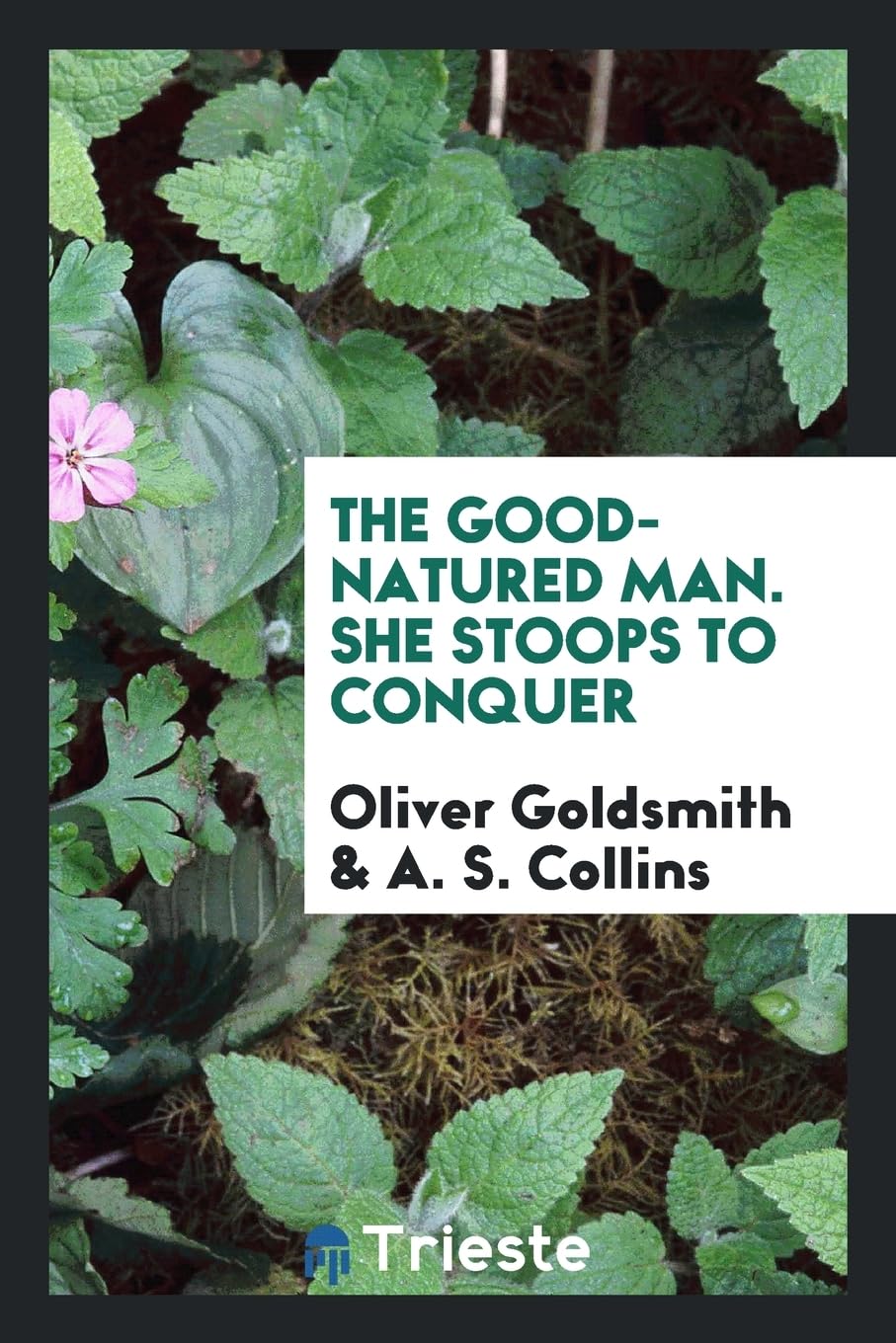 The Good-Natured Man. She Stoops to Conquer: Oliver Goldsmith ...