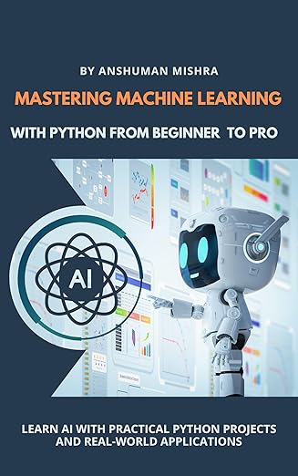 Mastering Machine Learning With Python From Beginner to Pro (Python Programming) eBook : Mishra ...