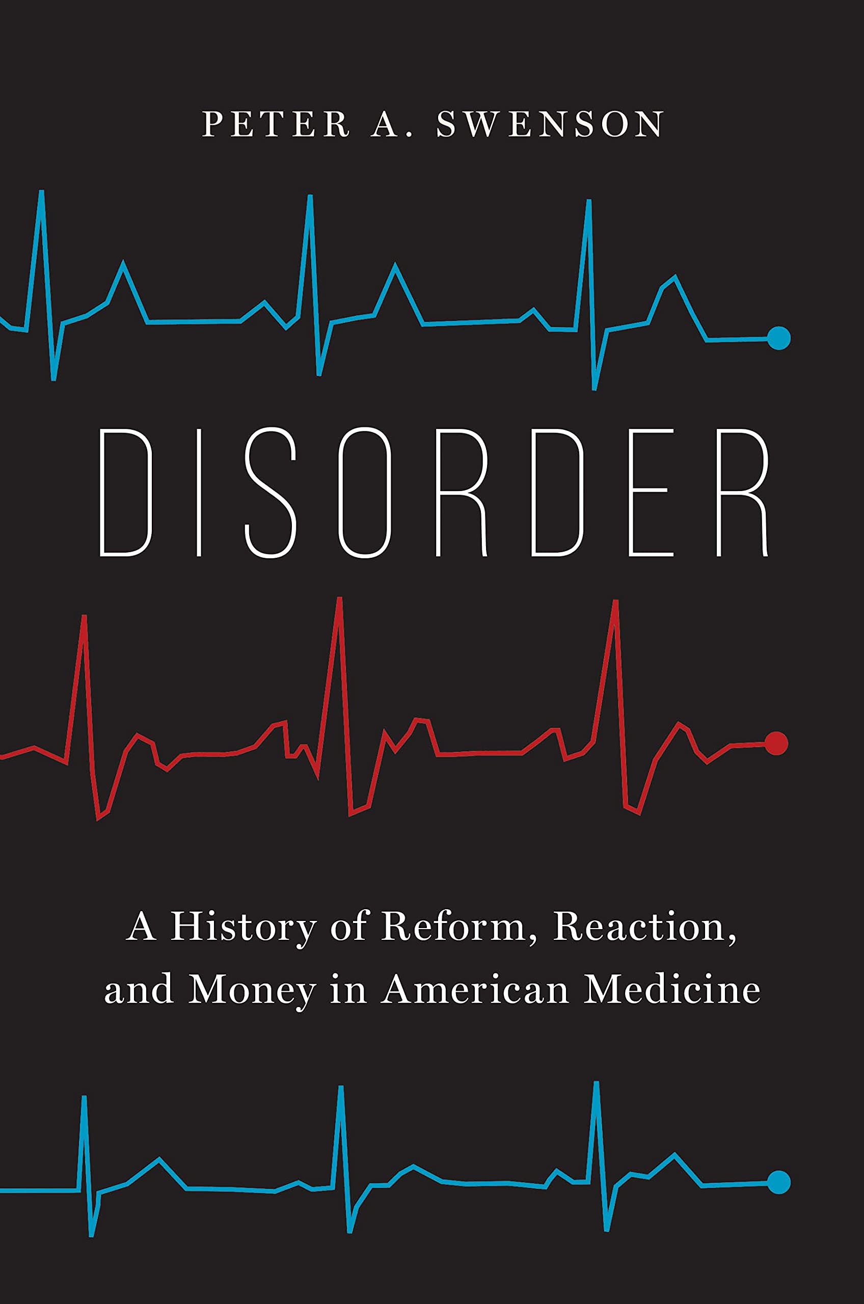 Disorder: A History of Reform, Reaction, and Money in American Medicine ...