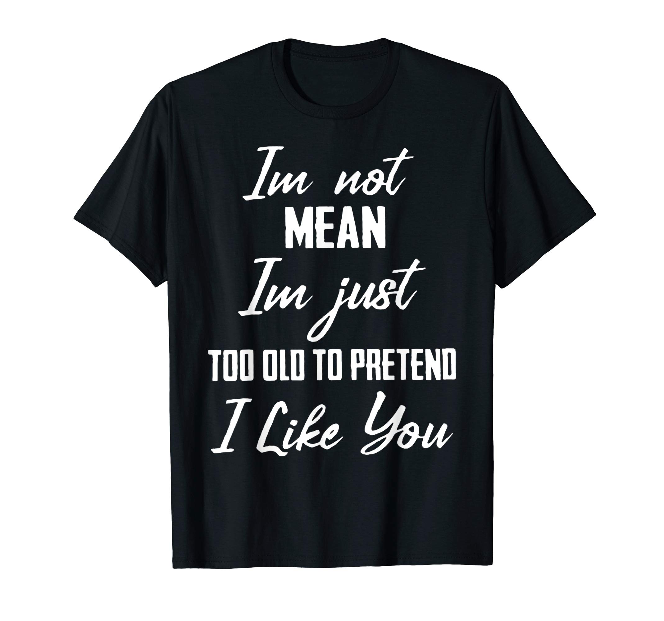 Amazon.com: I'm Not Mean I Am Just Too Old To Pretend I like You T ...