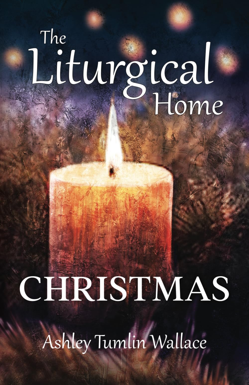 The Liturgical Home: Christmas: Wallace, Ashley Tumlin: 9798345155578: Amazon.com: Books