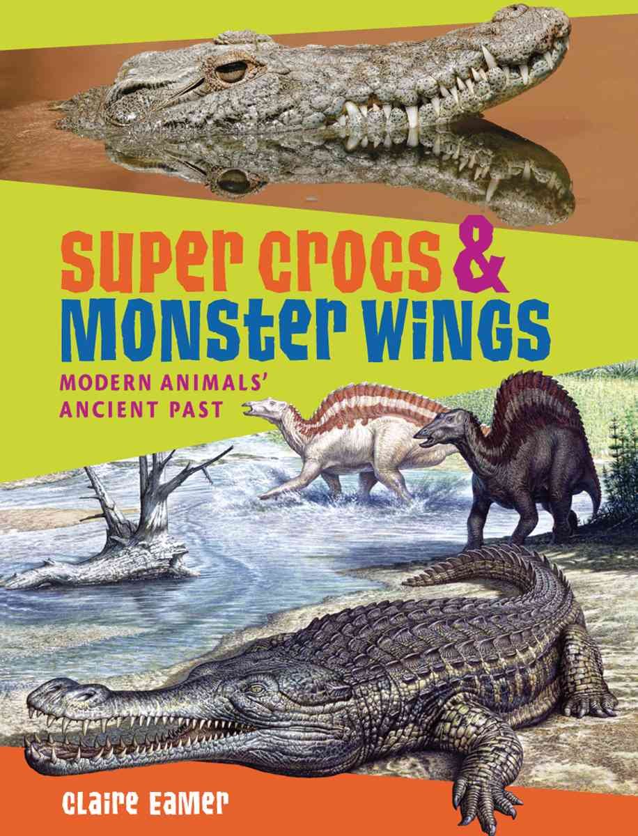 Super Crocs and Monster Wings: Modern Animals' Ancient Past: Eamer ...