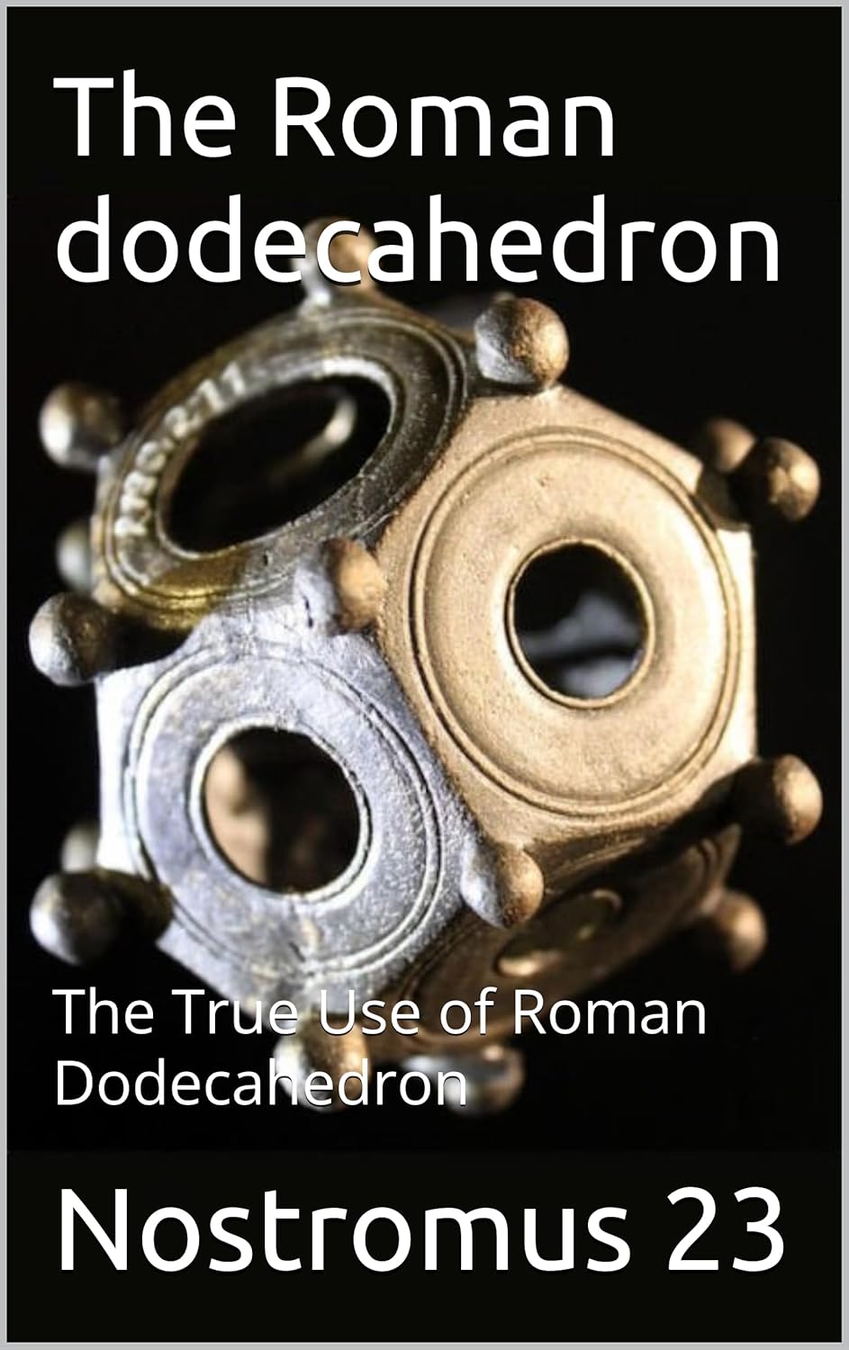 The Roman dodecahedron: The True Use of Roman Dodecahedron eBook : 23 ...