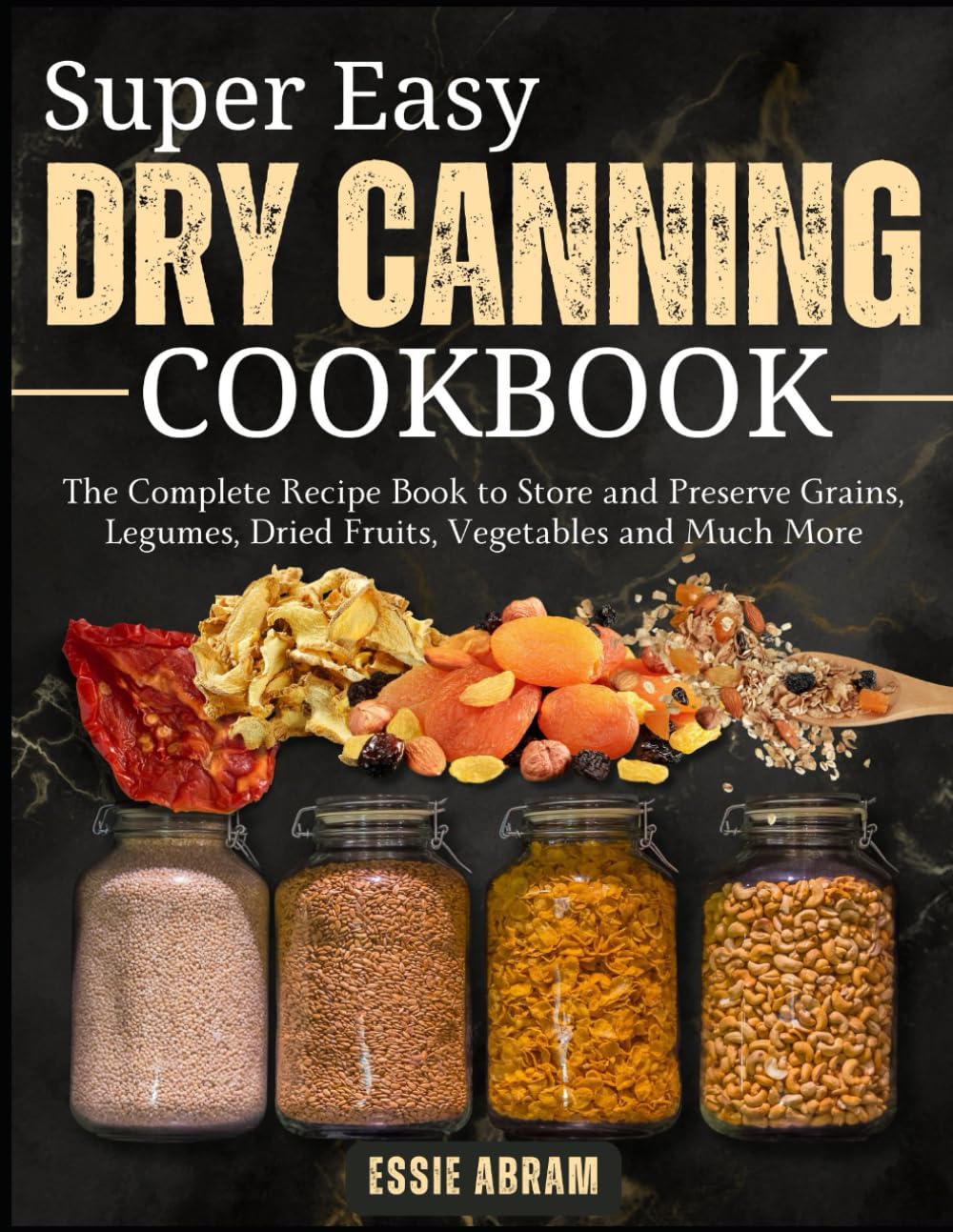 Super Easy Dry Canning Cookbook: The Complete Recipe Book to Store and ...